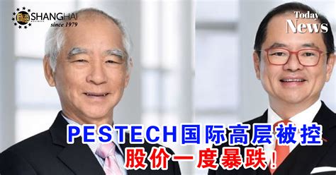 Pestech国际高层被控 股价一度暴跌！ 商海数码商业媒体 Shanghai Business Media