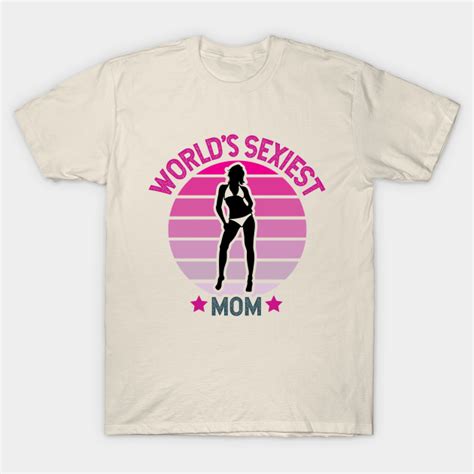 Worlds Sexiest Mom Mom T Shirt Teepublic