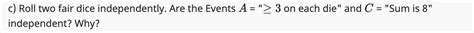 Solved C Roll Two Fair Dice Independently Are The Events Chegg