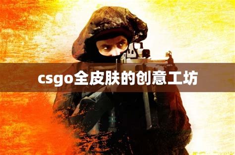 Csgo全皮肤的创意工坊 Cs2知识库 Csgo游戏攻略基地网
