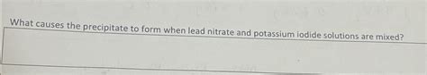 Solved What Causes The Precipitate To Form When Lead Nitrate