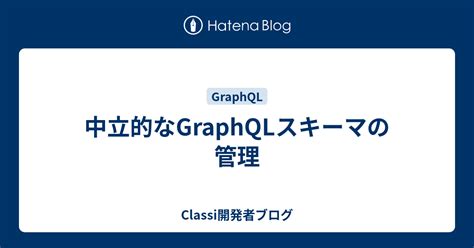 中立的なGraphQLスキーマの管理 Classi開発者ブログ