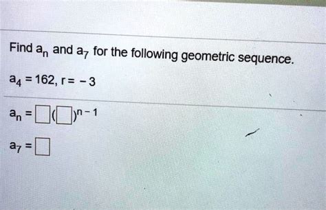 solved find a and a7 for the following geometric sequence a4 162 r