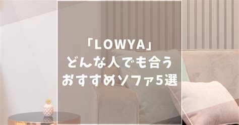 Lowya（ロウヤ）のおすすめソファ5選！口コミや評判から厳選して紹介します！