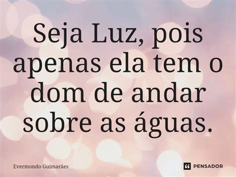 ⁠seja Luz Pois Apenas Ela Tem O Dom Evermondo Guimarães Pensador