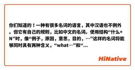 你们知道的！一种有很多名词的语言，其中汉语也不例外。但它有自己的规则，比如中文的名词。使用结构“什么 N”时，像“例子，原因，意思，目的