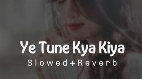 Ye Tune Kya Kiya Javed Bashir Slowedreveb Youtube