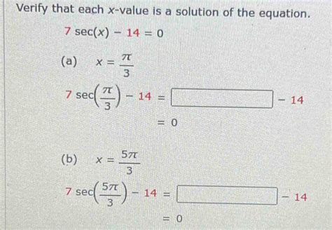 Solved: Verify that each x -value is a solution of the equation. 7sec (x)-14=0 (a) x= π /3 7sec ...