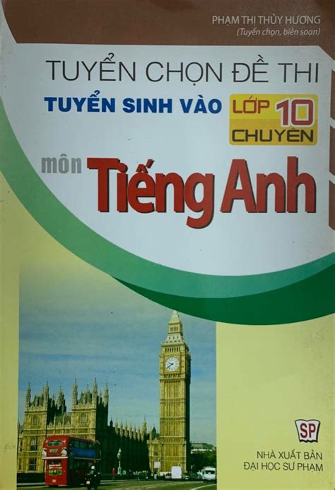 Tuyển chọn đề thi tuyển sinh vào lớp 10 chuyên môn Tiếng Anh, Phạm Thị Thủy Hương – Shop Ngoại ...