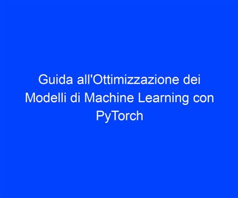 Guida Allottimizzazione Dei Modelli Di Machine Learning Con Pytorch