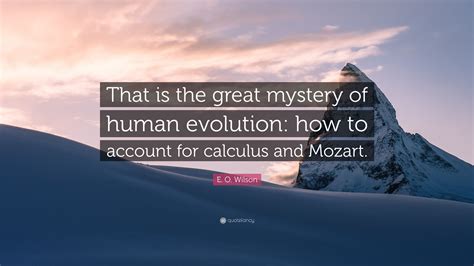 E O Wilson Quote That Is The Great Mystery Of Human Evolution How