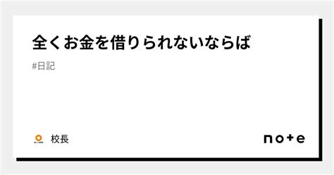 全くお金を借りられないならば｜校長｜note
