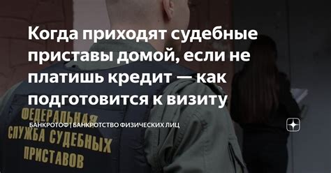 Когда приходят судебные приставы домой если не платишь кредит — как подготовится к визиту
