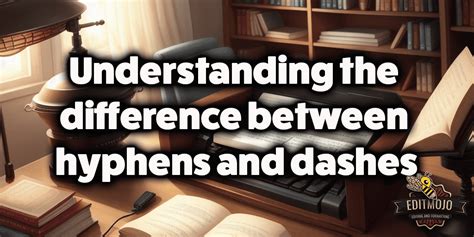 Understanding The Difference Between Hyphens And Dashes