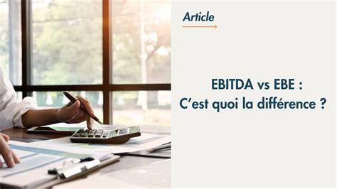 Quelle Est La Différence Entre Lebitda Et Lebe Ce Quil Faut Savoir