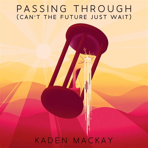 Kaden Mackay Passing Through Cant The Future Just Wait Lyrics