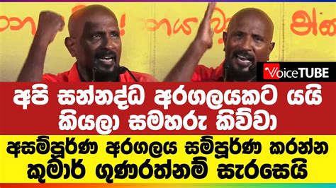 අපි සන්නද්ධ අරගලයකට යයි කියලා සමහරු කිව්වා අසම්පූර්ණ අරගලය සම්පූර්ණ කරන්න කුමාර් ගුණරත්නම්