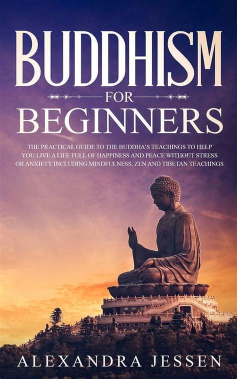 Buddhism For Beginners The Practical Guide To The Buddha S Teachings To Help You Live A Life
