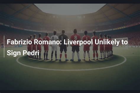 Fabrizio Romano Liverpool Unlikely To Sign Pedri