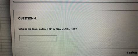 Solved Question 4 What Is The Lower Outlier If Q1 Is 26 And