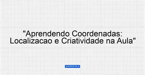 Aprendendo Coordenadas Localiza O E Criatividade Na Aula