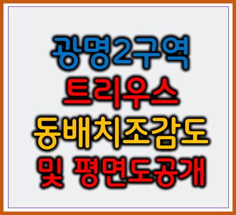 광명2구역 트리우스광명 구 베르몬트로 10월 6일 일반분양을 앞둔 단지 배치도 및 평면도 소개 네이버 블로그