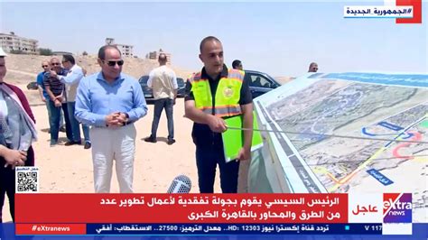 الرئيس السيسي يقوم بجولة تفقدية لأعمال تطوير عدد من الطرق والمحاور