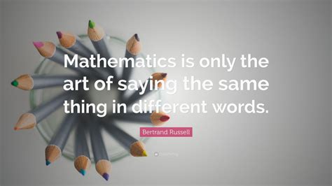 Bertrand Russell Quote “mathematics Is Only The Art Of Saying The Same