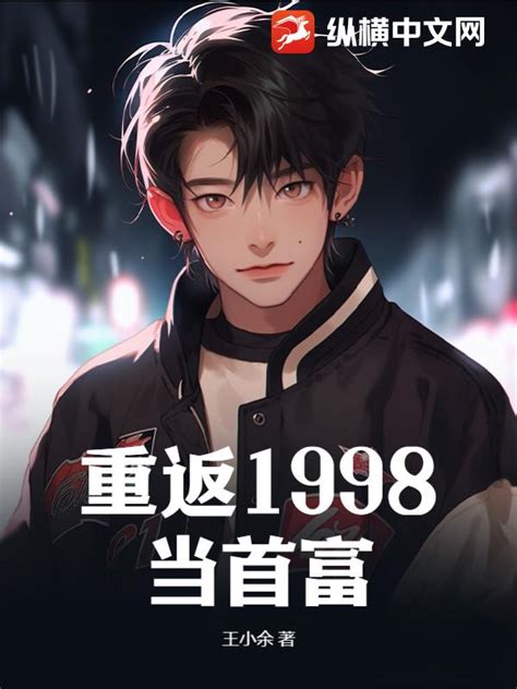 重返1998当首富王小余最新章节全本在线阅读 纵横中文网官方正版