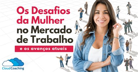 Desafios Da Mulher No Mercado De Trabalho E Os Avanços Atuais