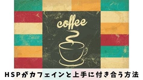 Hspがカフェインと上手に付き合うための3つの方法｜適量を知ろう｜だもんでブログ