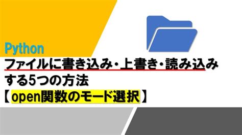 pythonでファイルに書き込み・上書き・読み込みする5つの方法【open関数のモード選択】│とことん独学ブログ