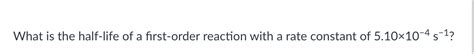 Solved What Is The Half Life Of A First Order Reaction With Chegg