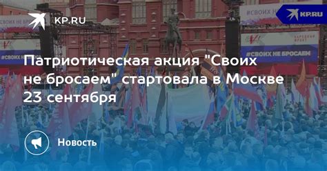 Патриотическая акция Своих не бросаем стартовала в Москве 23 сентября Kp Ru