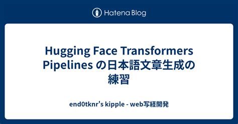 hugging face transformers pipelines の日本語文章生成の練習 end0tknr s kipple web写経開発