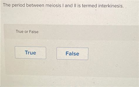 Solved The Period Between Meiosis I And Ii Is Termed