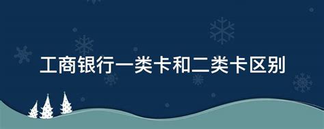 工商银行一类卡和二类卡区别 业百科