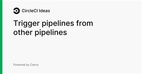 Trigger Pipelines From Other Pipelines Feature Requests Circleci Ideas