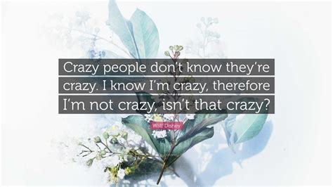 Walt Disney Quote Crazy People Dont Know Theyre Crazy I Know Im