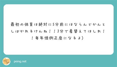 最初の体育は絶対に5分前にはならんどかんとしばかれるけんね3分で着替えてはしれ毎年恒例正座になるよ Peing 質問箱