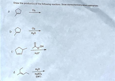 Draw the product(s) of the following reactions. Show stereochemistry where appropriate: a Cl2 b ...