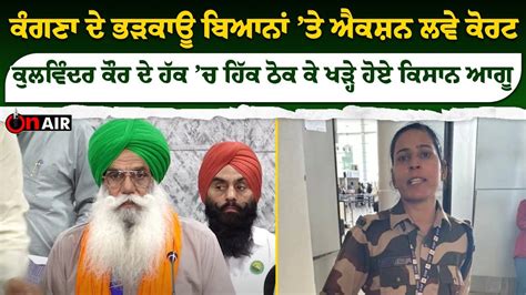 ਕੰਗਣਾ ਦੇ ਭੜਕਾਊ ਬਿਆਨਾਂ ਤੇ ਐਕਸ਼ਨ ਲਵੇ ਕੋਰਟ ਕੁਲਵਿੰਦਰ ਕੌਰ ਦੇ ਹੱਕ ਚ ਹਿੱਕ