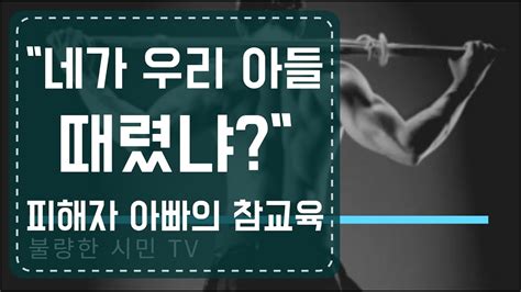 네가 내 아들 때렸냐…가해 학생 찾아가 참교육한 아빠 현실 테이큰 Youtube