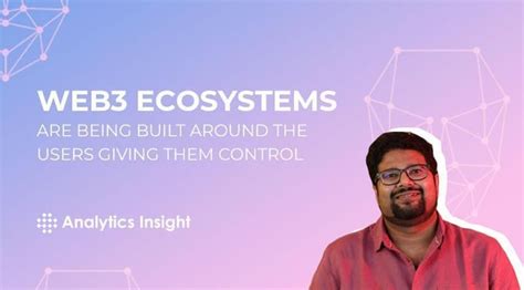 “web3 Ecosystems Are Being Built Around The Users Giving Them Control