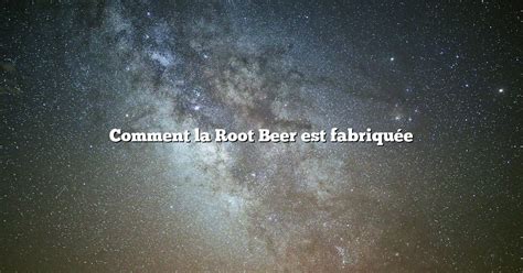 Comment La Root Beer Est Fabriquée Diffusonslascience