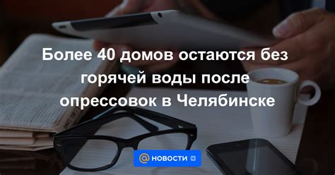 Более 40 домов остаются без горячей воды после опрессовок в Челябинске