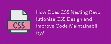 Css 嵌套如何徹底改變 Css 設計並提高程式碼可維護性？ Css教學 Php中文網
