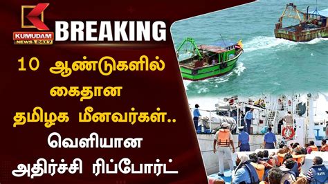 Breaking 10 ஆண்டுகளில் கைதான தமிழக மீனவர்கள் வெளியான அதிர்ச்சி