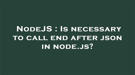 Nodejs Is Necessary To Call End After Json In Nodejs Youtube