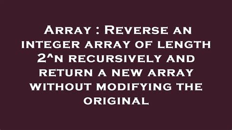 Array Reverse An Integer Array Of Length 2n Recursively And Return A